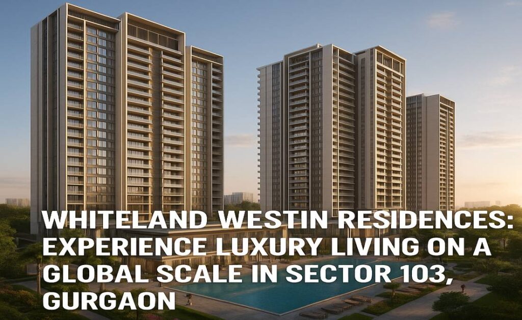 Whiteland Westin Residences in Sector 103 Gurgaon